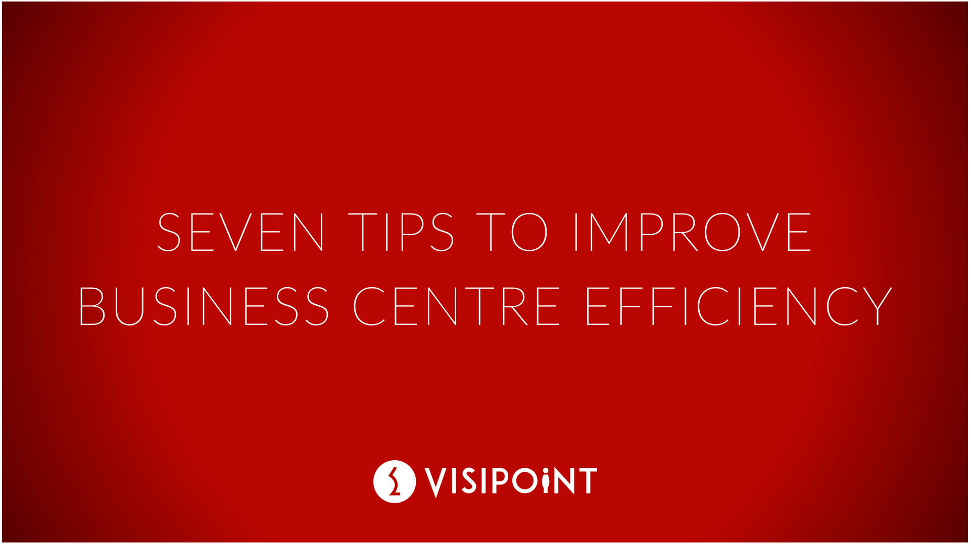 Seven Tips to Improve Business Centre Efficiency | VisiPoint